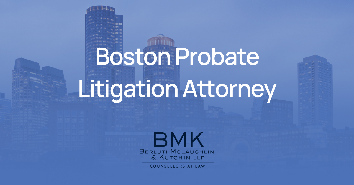 Boston Probate Litigation Attorney - Berluti McLaughlin & Kutchin LLP